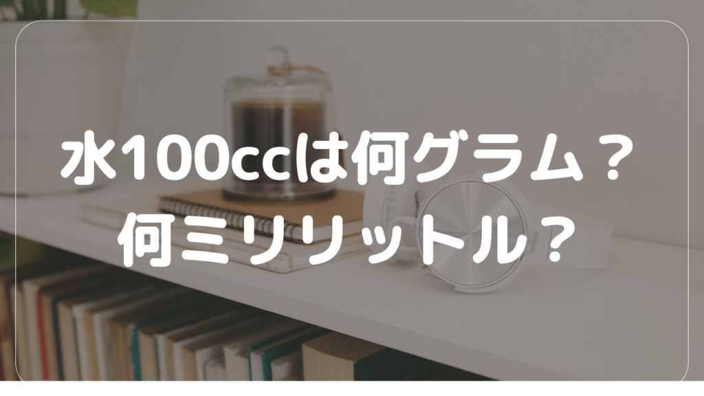 【100ccは何ml？】水100ccは何グラム・何ml？50cc・10ccもすぐわかる換算方法 | 気になるラボ